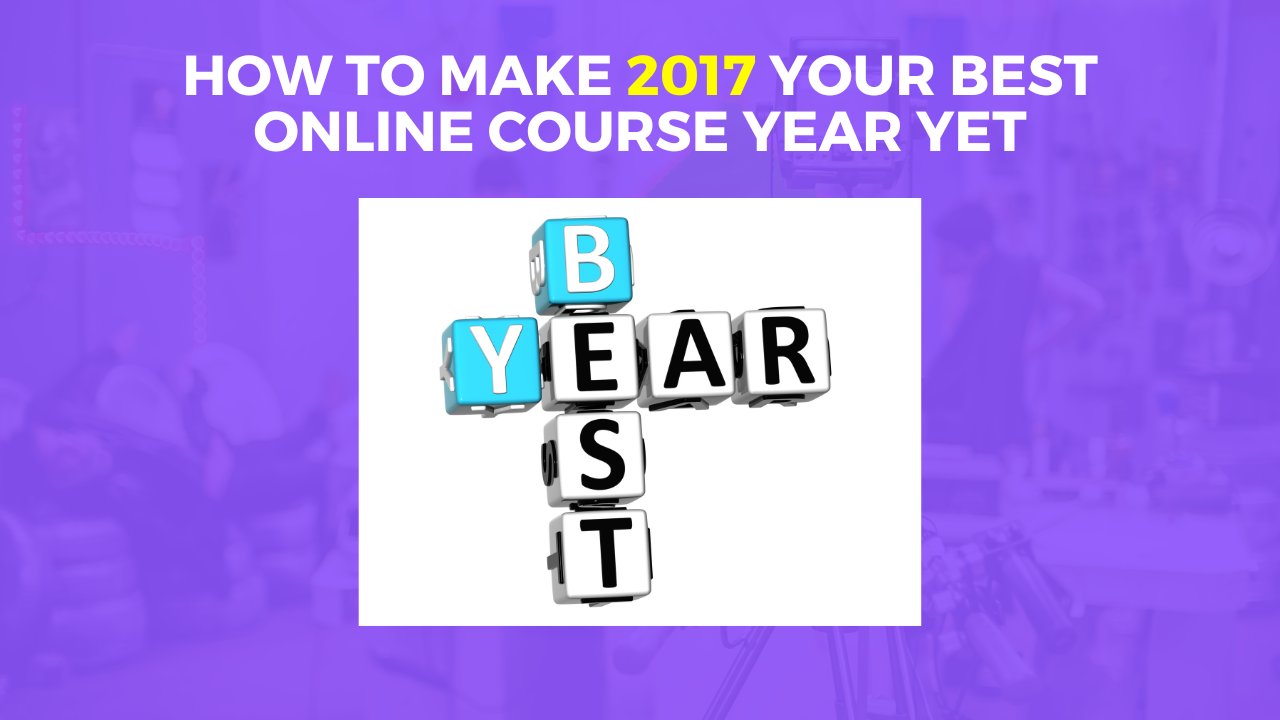 How to Make 2017 Your Best Online Course Year Yet – The Authentic Expert